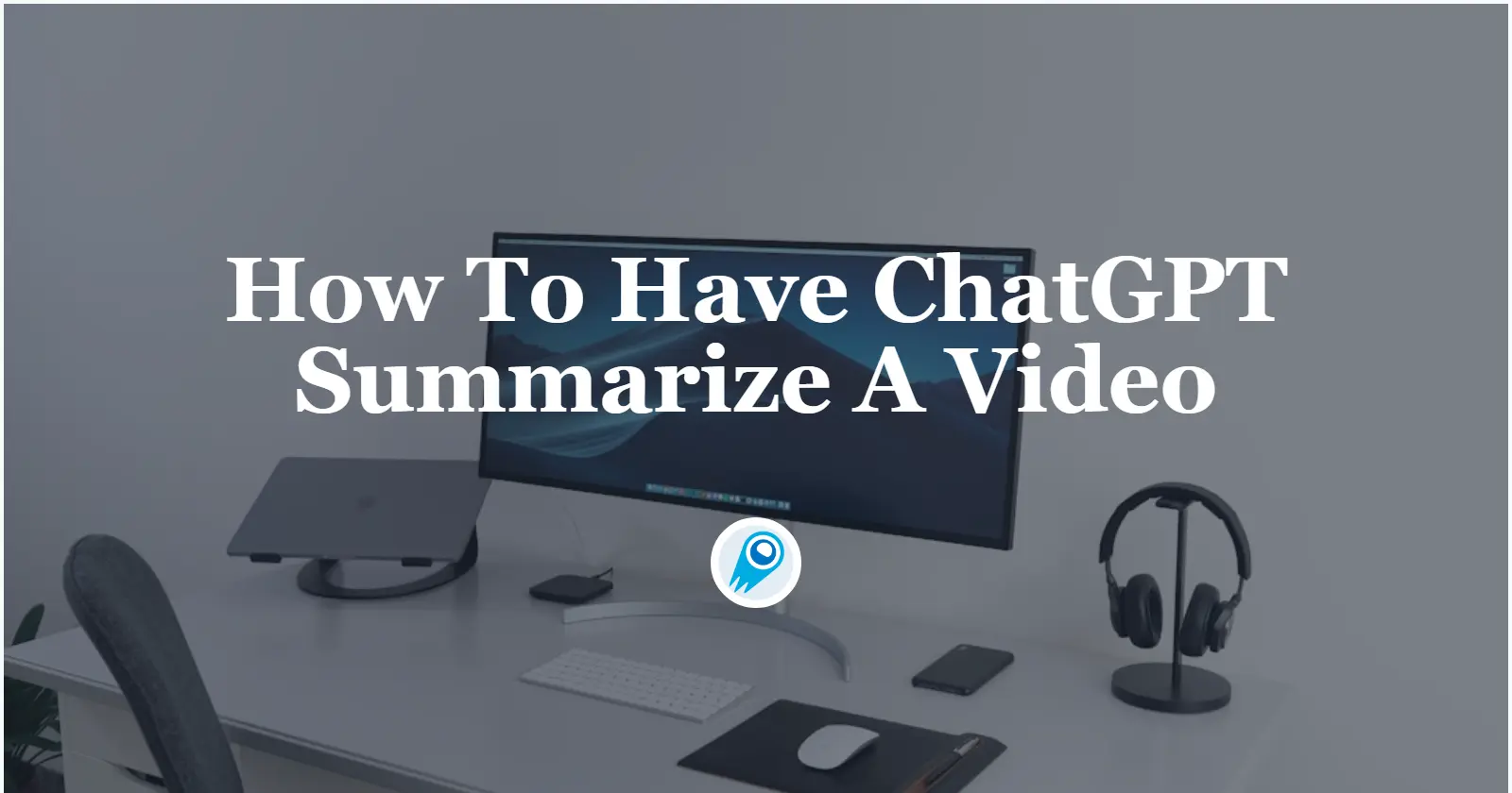 วิธีการใช้ ChatGPT สรุปวิดีโอ - CometAPI - โมเดล AI ทั้งหมดใน API เดียว