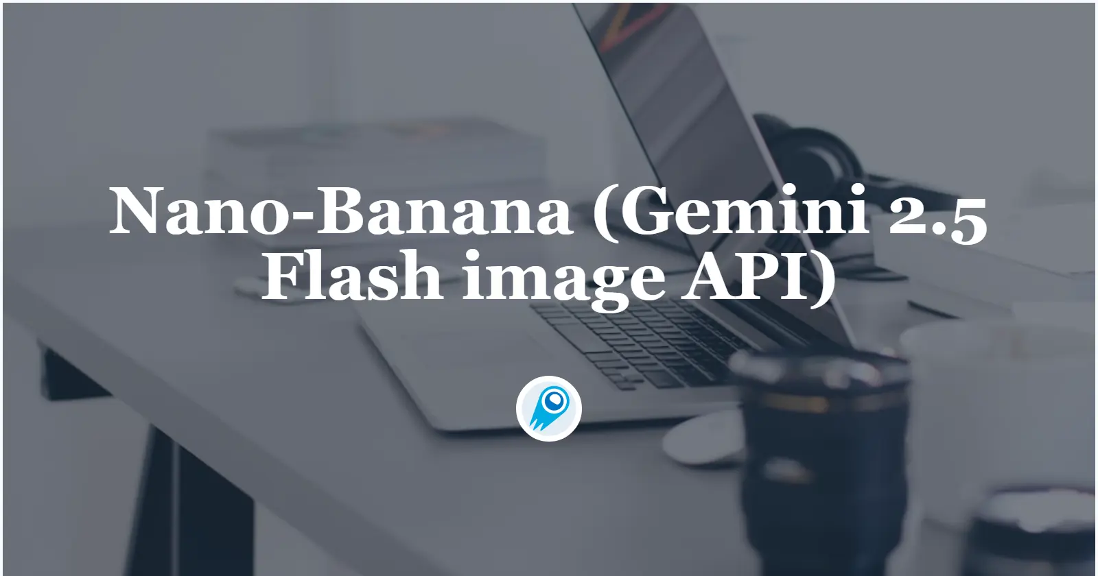 Ultimate Guide to Nano-Banana: How to Use and Prompt for best - CometAPI - All AI Models in One API