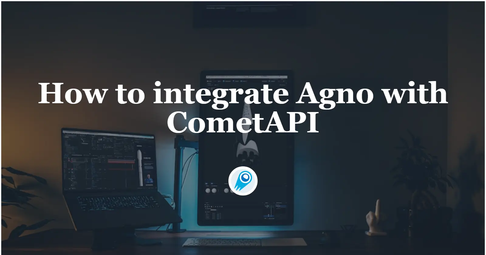 How to integrate Agno with CometAPI (and why it matters) - CometAPI - All AI Models in One API
